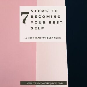 7 Steps To Becoming Your Best Self - The Savvy Working Mom