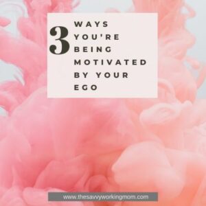 3 Ways You’re Being Motivated by Your Ego - The Savvy Working Mom