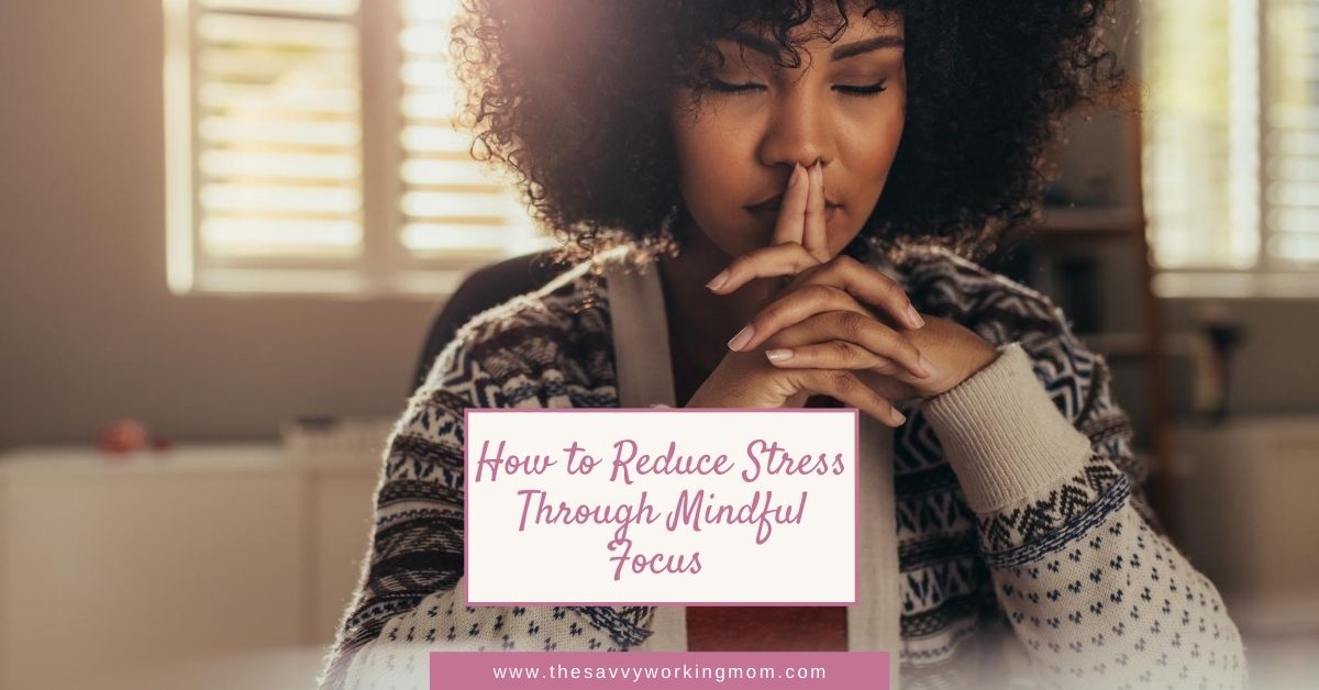 How to Reduce Stress Through Mindful Focus - The Savvy Working Mom