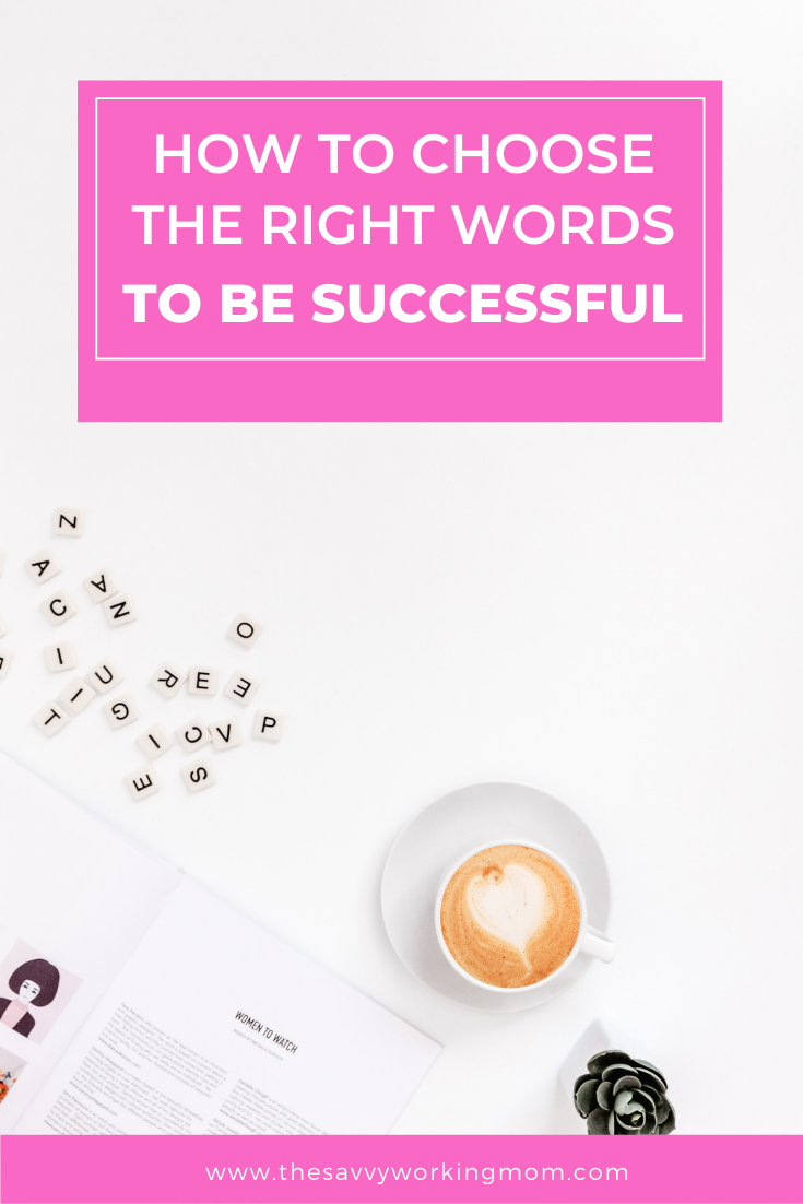 How To Choose the Right Words To Be Successful - The Savvy Working Mom