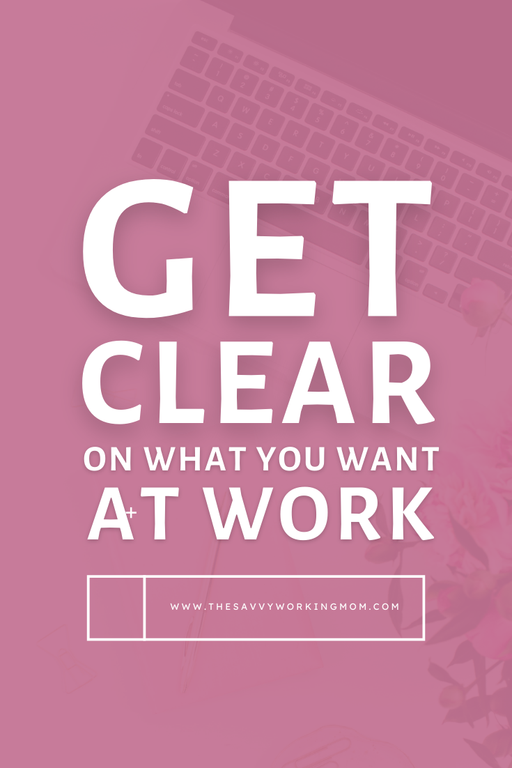 Get Clear On What You Want At Work - The Savvy Working Mom