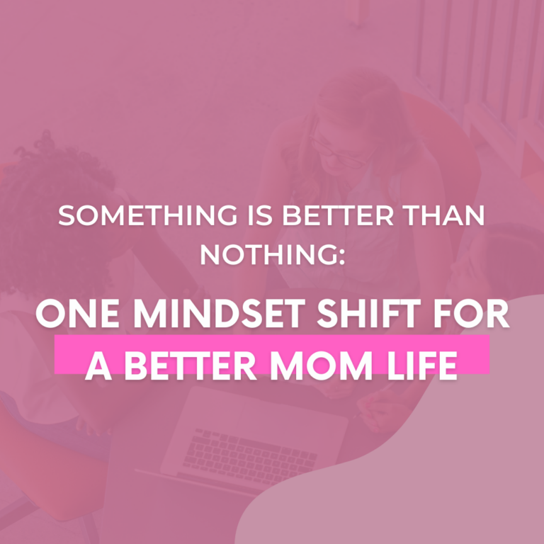 Something Is Better Than Nothing One Mindset Shift For A Better Mom