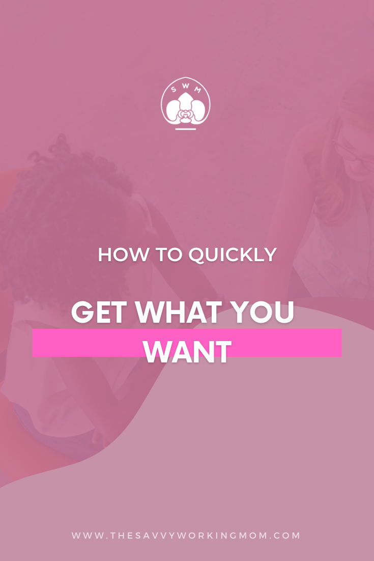 How to Quickly Get What You Want - The Savvy Working Mom