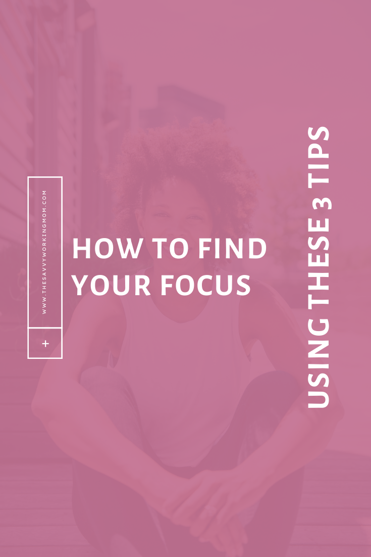 How to Find Your Focus Using These 3 Tips - The Savvy Working Mom