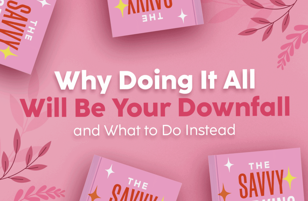 Why Doing It All Will Be Your Downfall and What to Do Instead - The ...